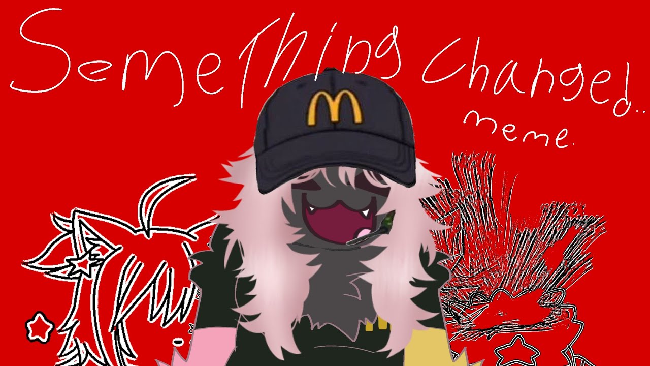 something changed (remake meme) FT:ME, darklyn,starberry,M O C H A L Y ...