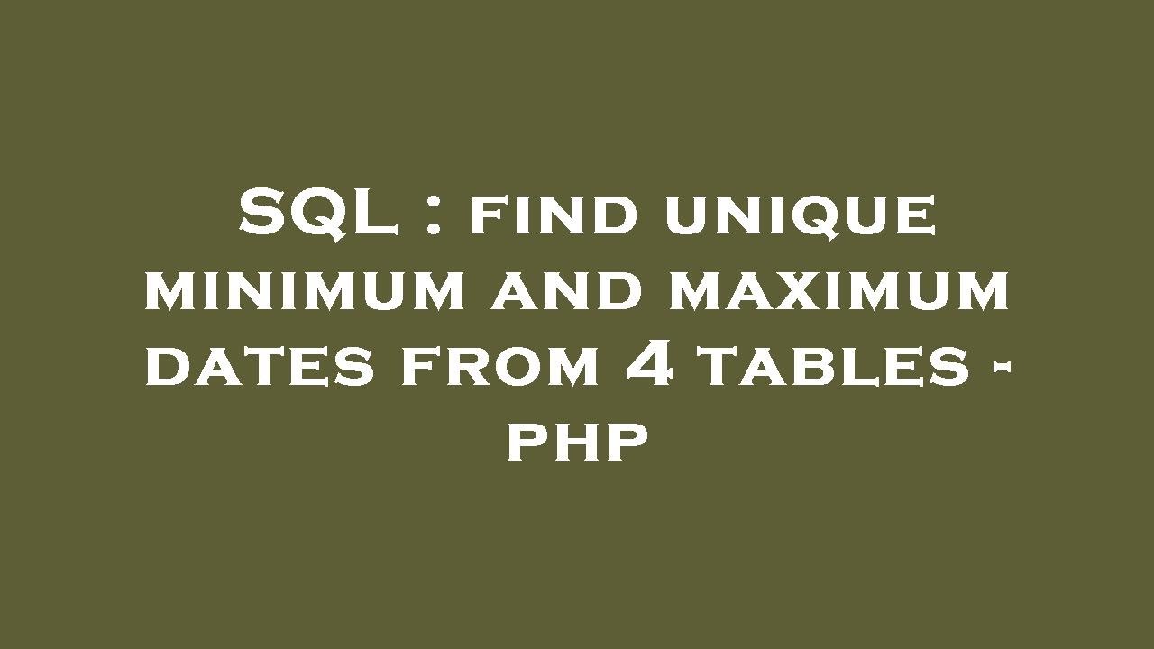 Sql Find Unique Minimum And Maximum Dates From 4 Tables Php Youtube