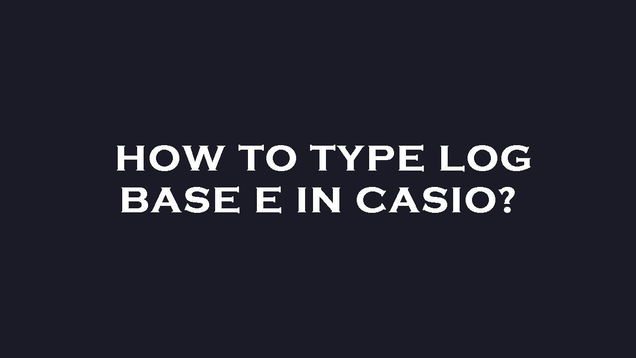 How To Type Log Base E In Casio YouTube how-to-type-log-base-e-in-casio-youtube