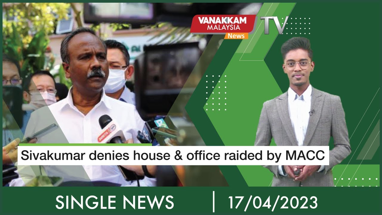 17/04/2023 : Sivakumar denies house & office raided by MACC - Malaysia ...