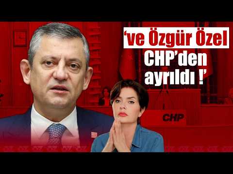 VE ÖZGÜR ÖZEL CHP'DEN AYRILDI ! | Özlem Gürses