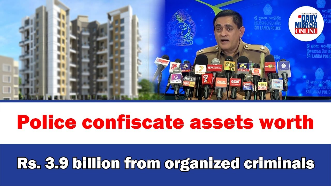 Police confiscate assets worth Rs. 3.9 billion from organized criminals ...