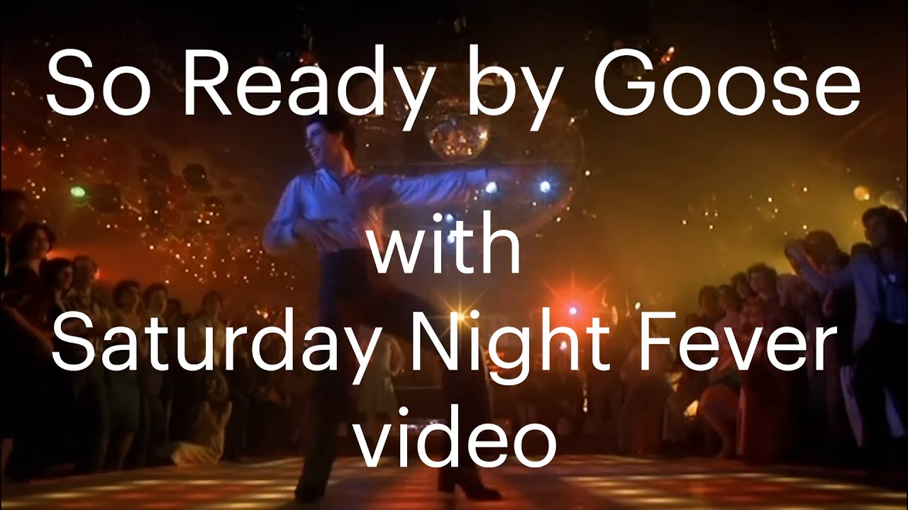So Ready by Goose with Saturday Night Fever video - YouTube