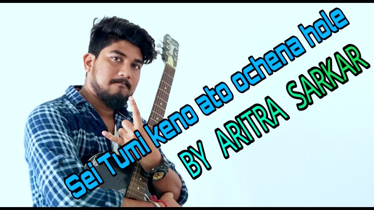Sei tumi keno ato ochena hole |Ayub Bacchu| Accoustic Cover by Aritra Sarkar| - YouTube