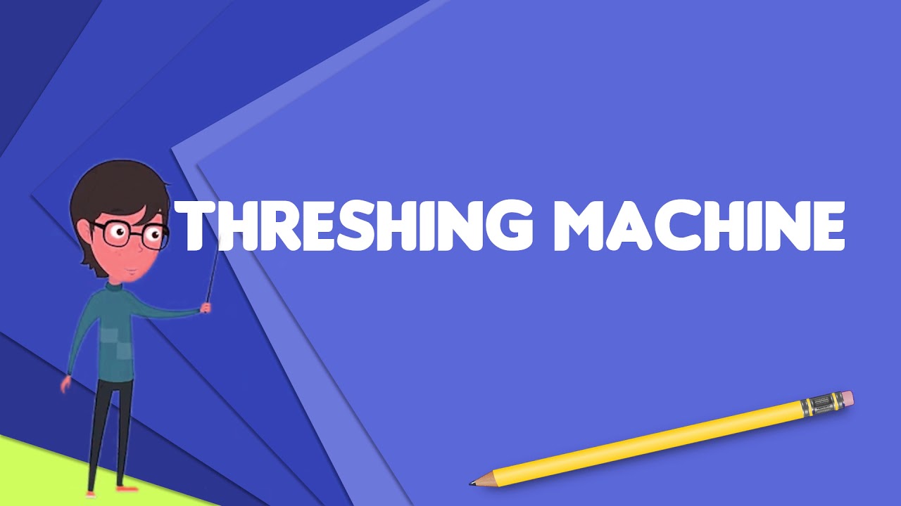What is Threshing machine?, Explain Threshing machine, Define Threshing ...