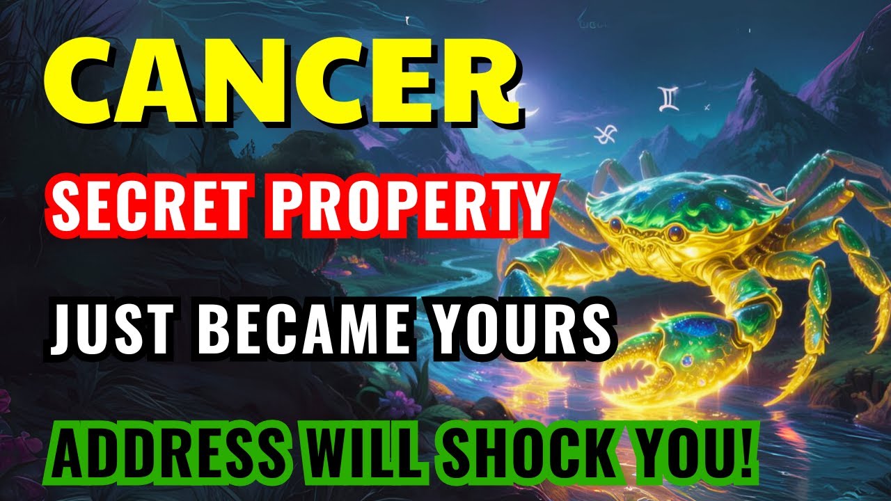 CANCER ♋ A SECRET PROPERTY JUST BECAME YOURS… THE ADDRESS WILL SURPRISE ...