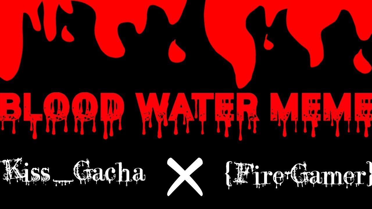 Blood water meme //COLLAB WHIT {Fire-gamer}||Kiss_gacha - YouTube