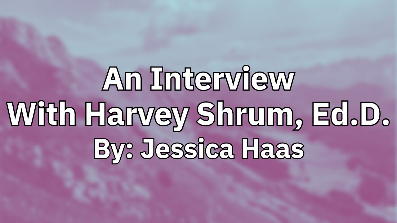 An Interview with Harvey Shrum, Ed.D. - By: Jessica Haas - YouTube