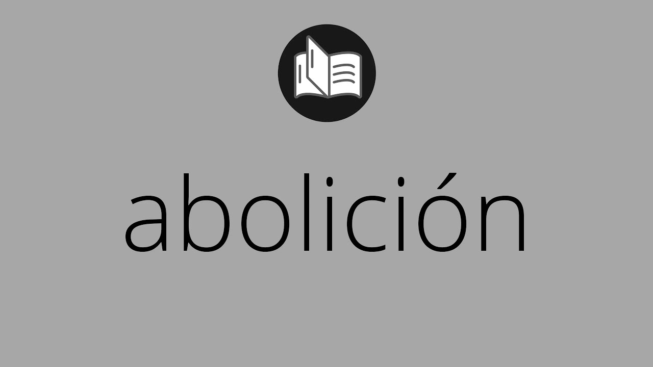 Que significa ABOLICIÓN • abolición SIGNIFICADO • abolición DEFINICIÓN ...