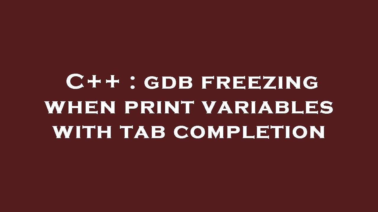 C++ : gdb freezing when print variables with tab completion - YouTube