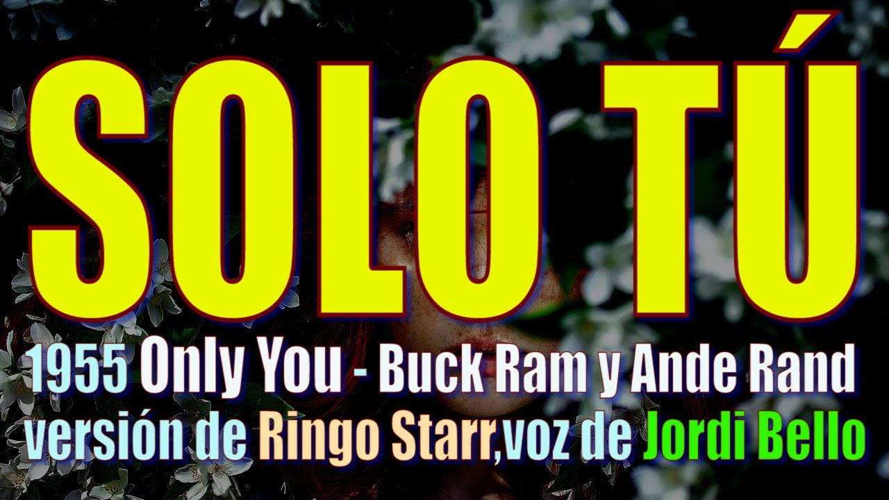 SOLO TÚ 1955 Only You LETRA en ESPAÑOL B. Ram y A. Rand versión de Ringo Starr voz de Jordi ...