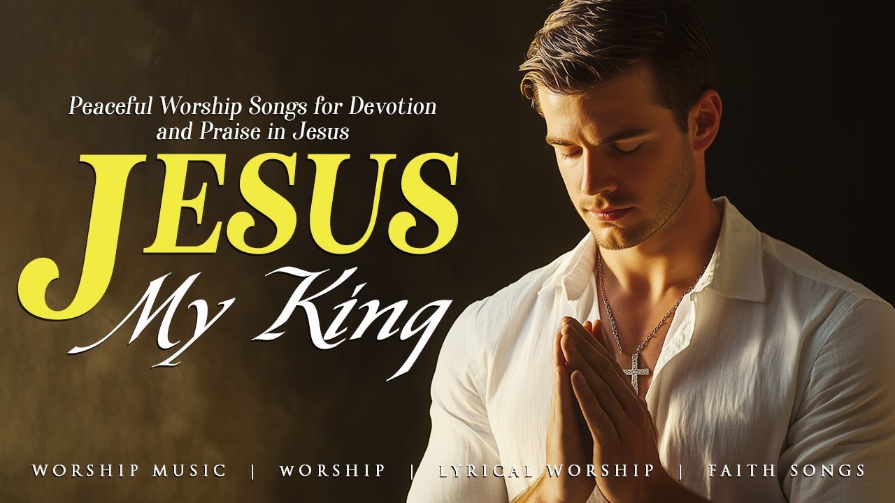 Jesus, My King – Peaceful Worship Songs for Devotion and Praise in ...
