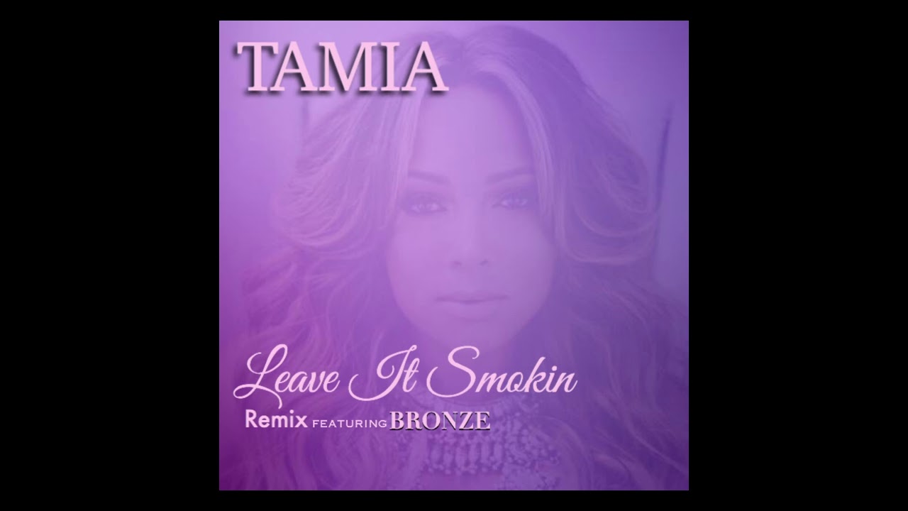 TAMIA - LEAVE IT SMOKIN Remix FEATURING “BRONZE” - YouTube