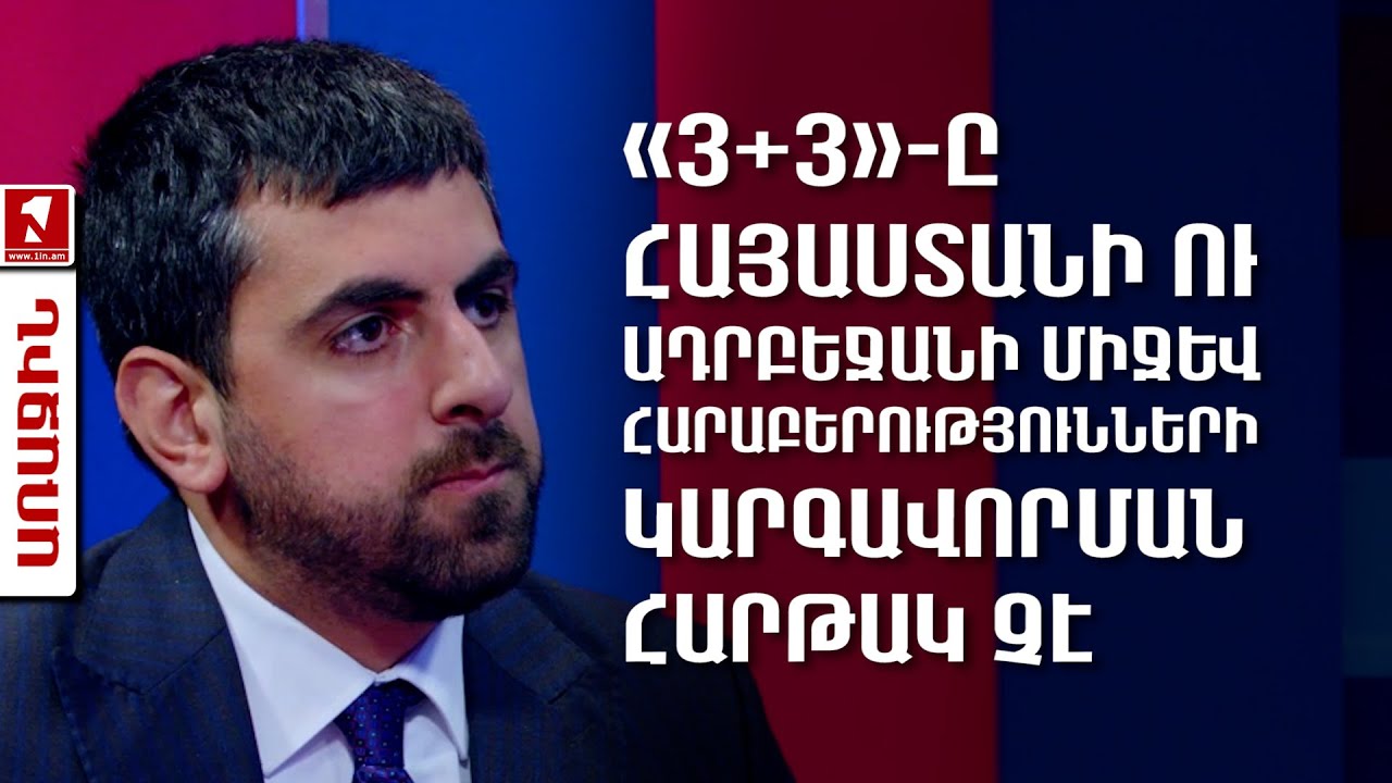 «3+3»-ը Հայաստանի ու Ադրբեջանի միջև հարաբերությունների կարգավորման ...