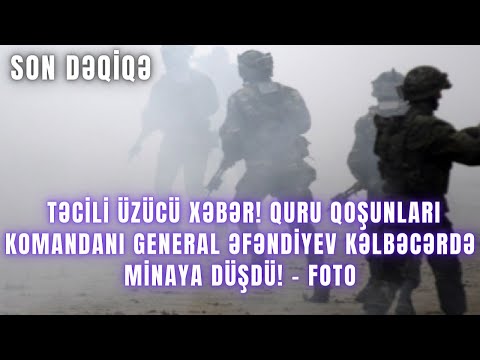 TƏCİLİ ÜZÜCÜ XƏBƏR! Quru Qoşunları Komandanı general Əfəndiyev Kəlbəcərdə MİNAYA DÜŞDÜ! - FOTO