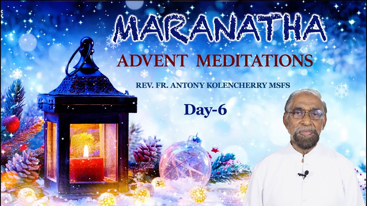 MARANATHA .. DAY 6..ADVENT MEDITATION BY REV.FR.ANTONY KOLENCHERRY MSFS ...