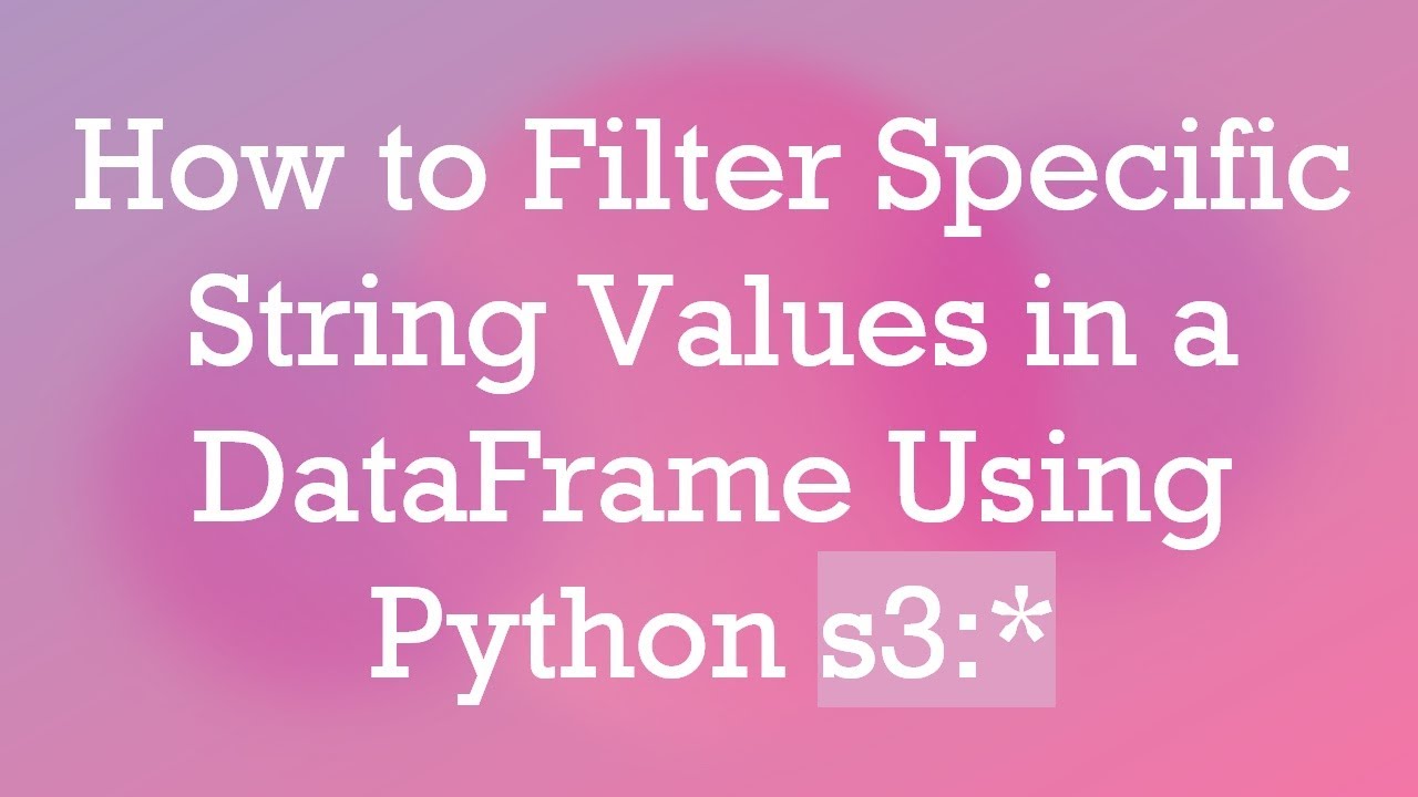 How To Filter Specific String Values In A Dataframe Using Python S3