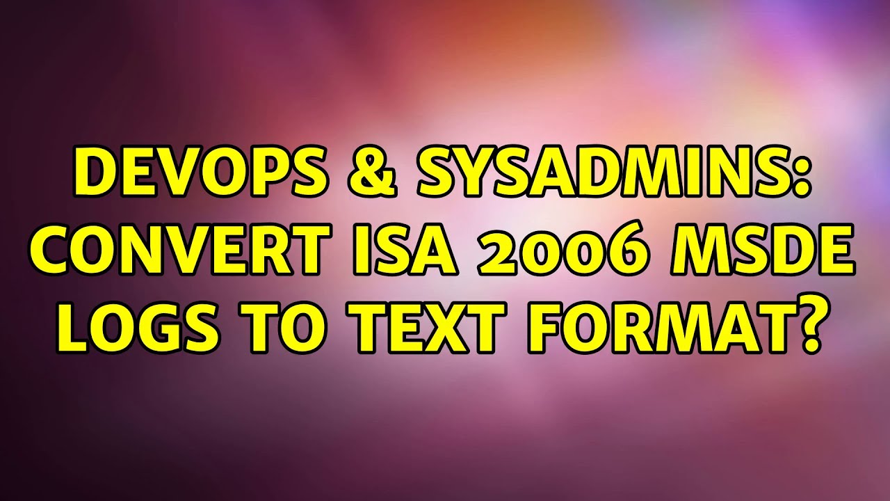DevOps & SysAdmins: Convert ISA 2006 MSDE logs to text format? (2 ...