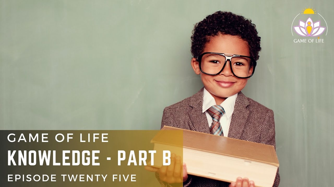 GAME OF LIFE - Twenty Five: KNOWLEDGE PART B - YouTube