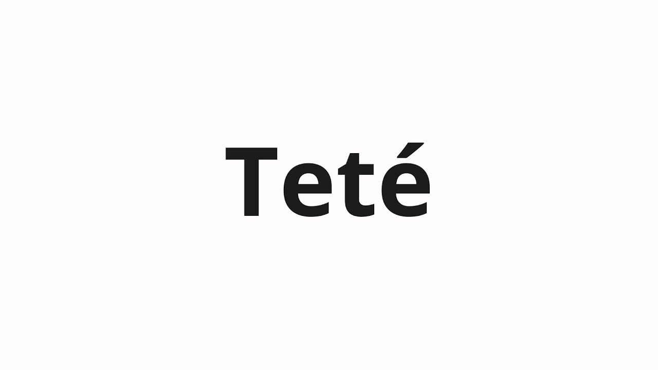 How to pronounce Teté - YouTube