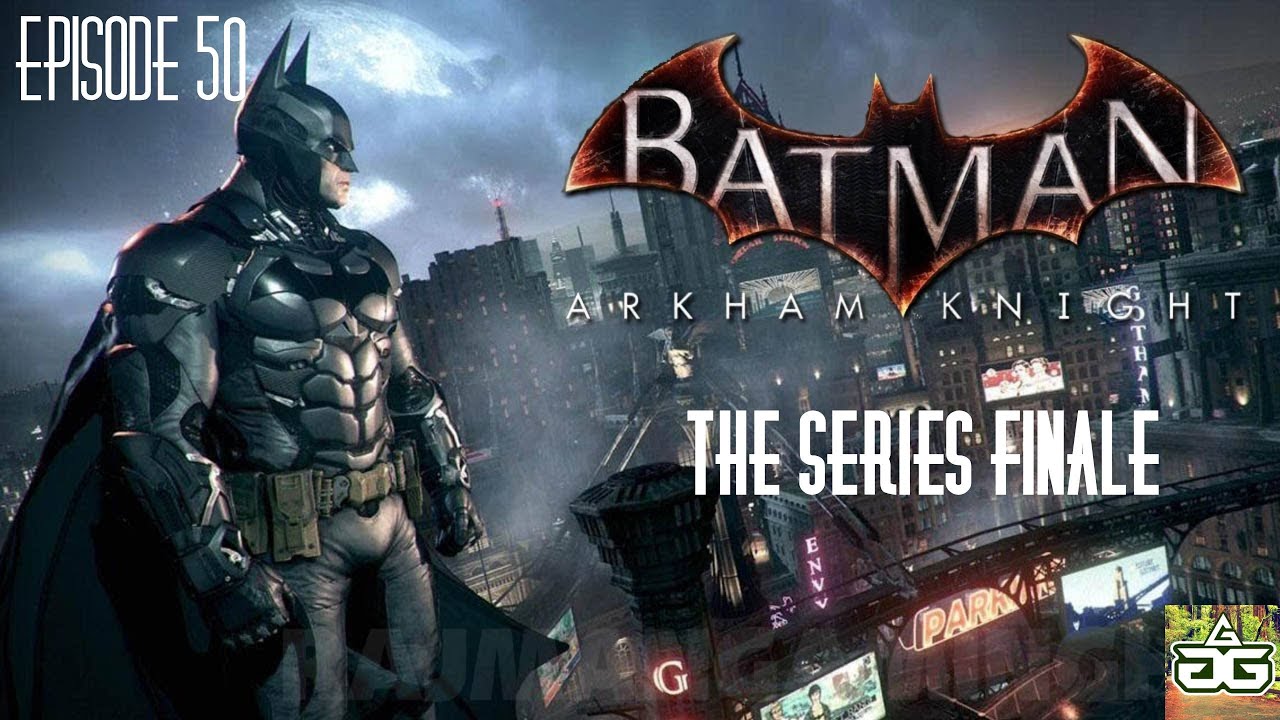 THE SERIES FINALE | Batman: Arkham Knight Episode 50 - YouTube
