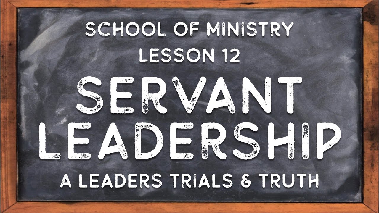 School of Ministry: Lesson 12 "Servant Leadership A Leaders Trials and ...