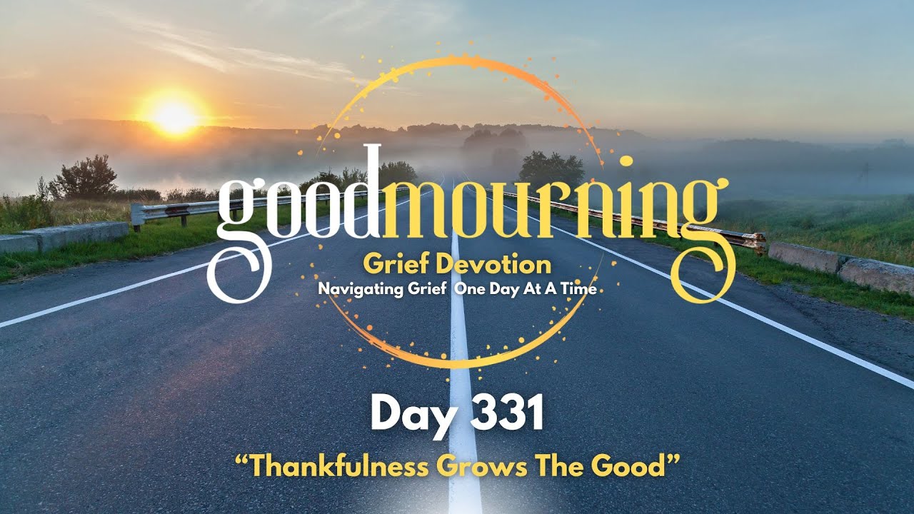 Good Mourning Grief Devotion: "Thankfulness Grows The Good" - YouTube