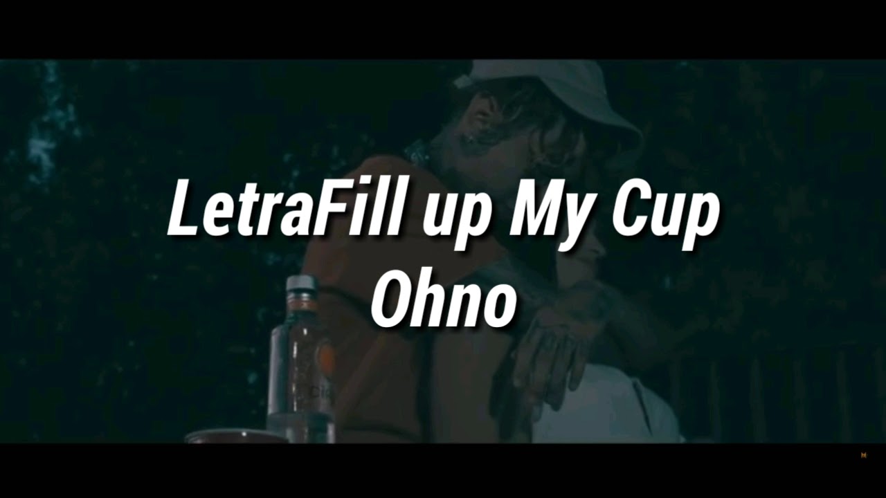 OHNO—Fill Up My Cup (Letra) - YouTube