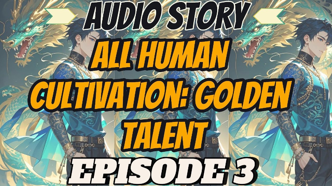 [AUDIO STORY] All Human Cultivation: Golden Talent - Episode 3 ...