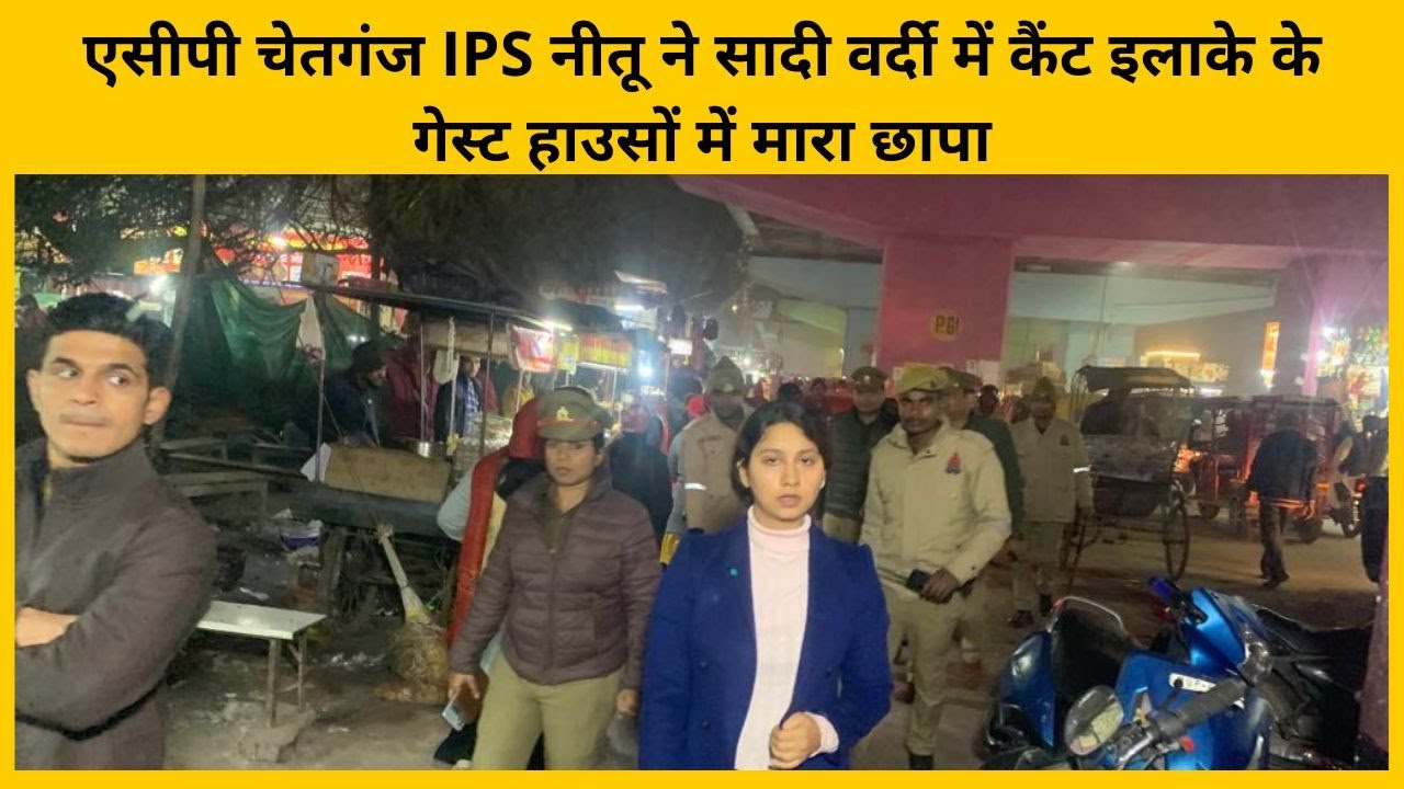 *एसीपी चेतगंज IPS नीतू ने सादी वर्दी में कैंट इलाके के गेस्ट हाउसों में ...