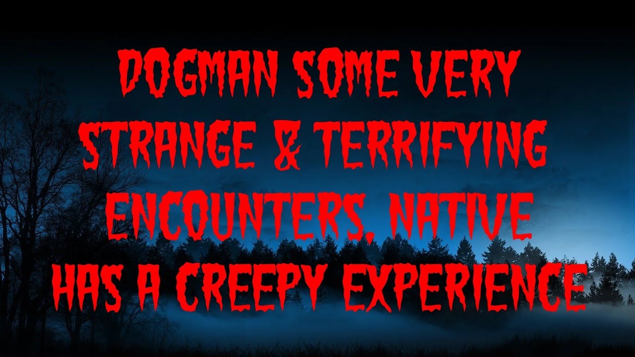 DOGMAN SOME VERY STRANGE & TERRIFYING ENCOUNTERS, NATIVE HAS CREEPY ...