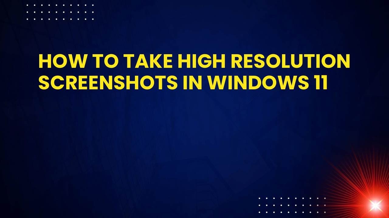 How to Take High Resolution Screenshots in Windows 11 - YouTube