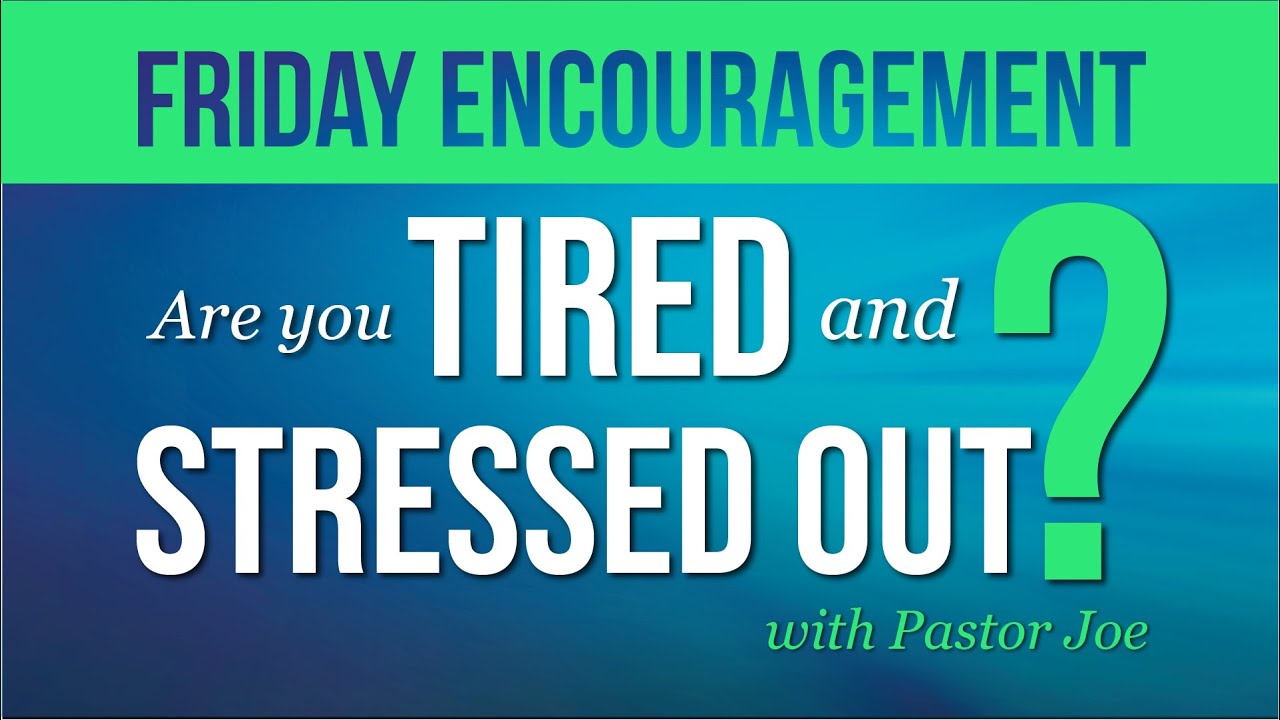 Friday Encouragement, August 27th 2021 - "Are You Tired and Stressed ...