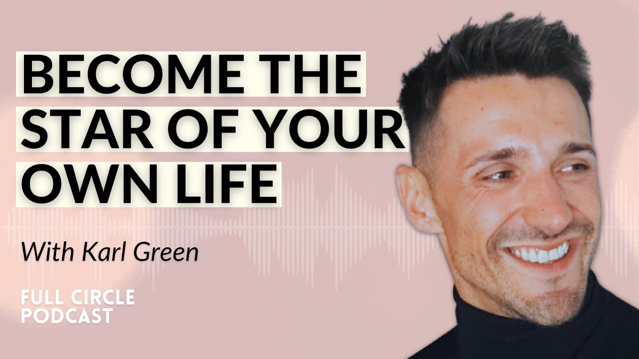 Become the Star of Your Own Life with Karl Green | Full Circle Podcast ...