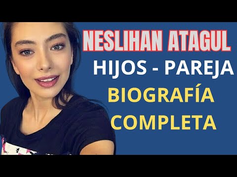 BIOGRAFÍA COMPLETA DE NESLIHAN ATAGUL