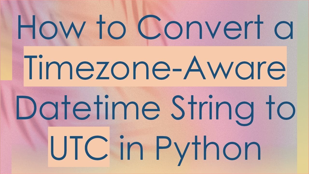How To Convert A Timezone Aware Datetime String To Utc In Python Youtube 4116