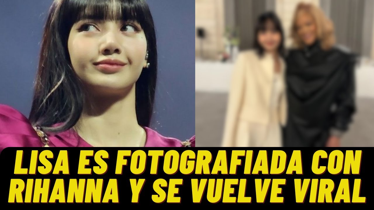 Lisa y Rihanna Son Captadas en Fotografía y Se Vuelve Viral BLACKPINK ...