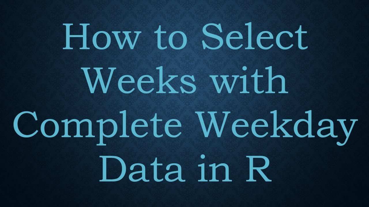 How to Select Weeks with Complete Weekday Data in R - YouTube