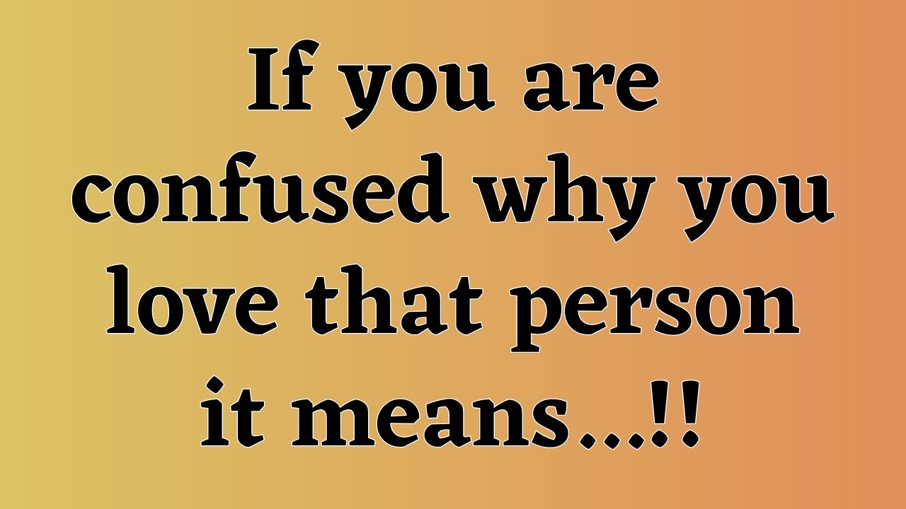 If you are confused why you love that person it means...!! Deep Words ...
