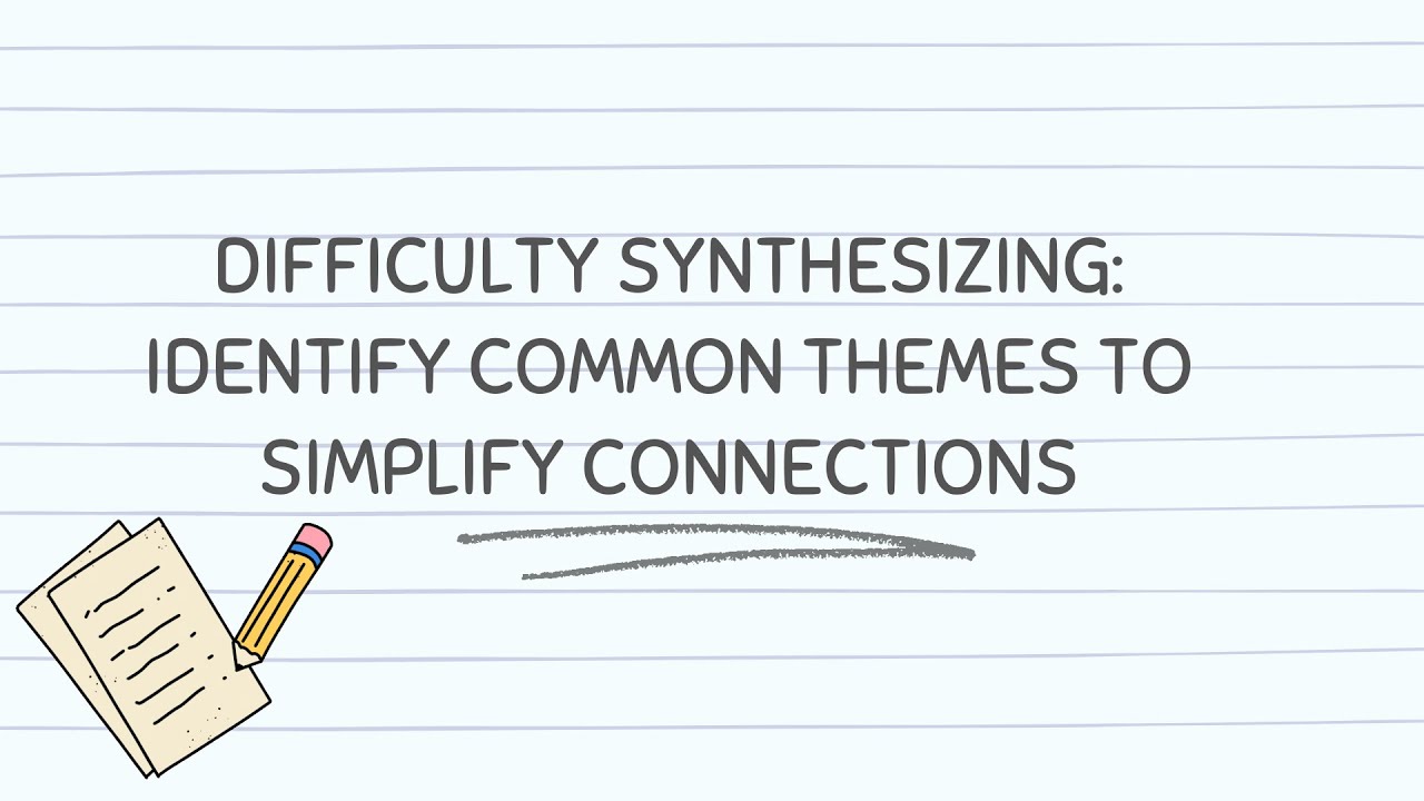 Difficulty Synthesizing: Identify common themes to simplify connections ...