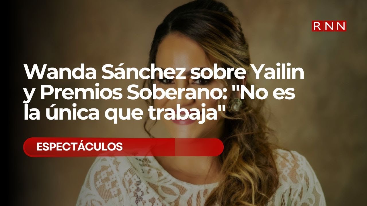 Wanda Sánchez sobre Yailin y Premios Soberano: "No es la única que ...