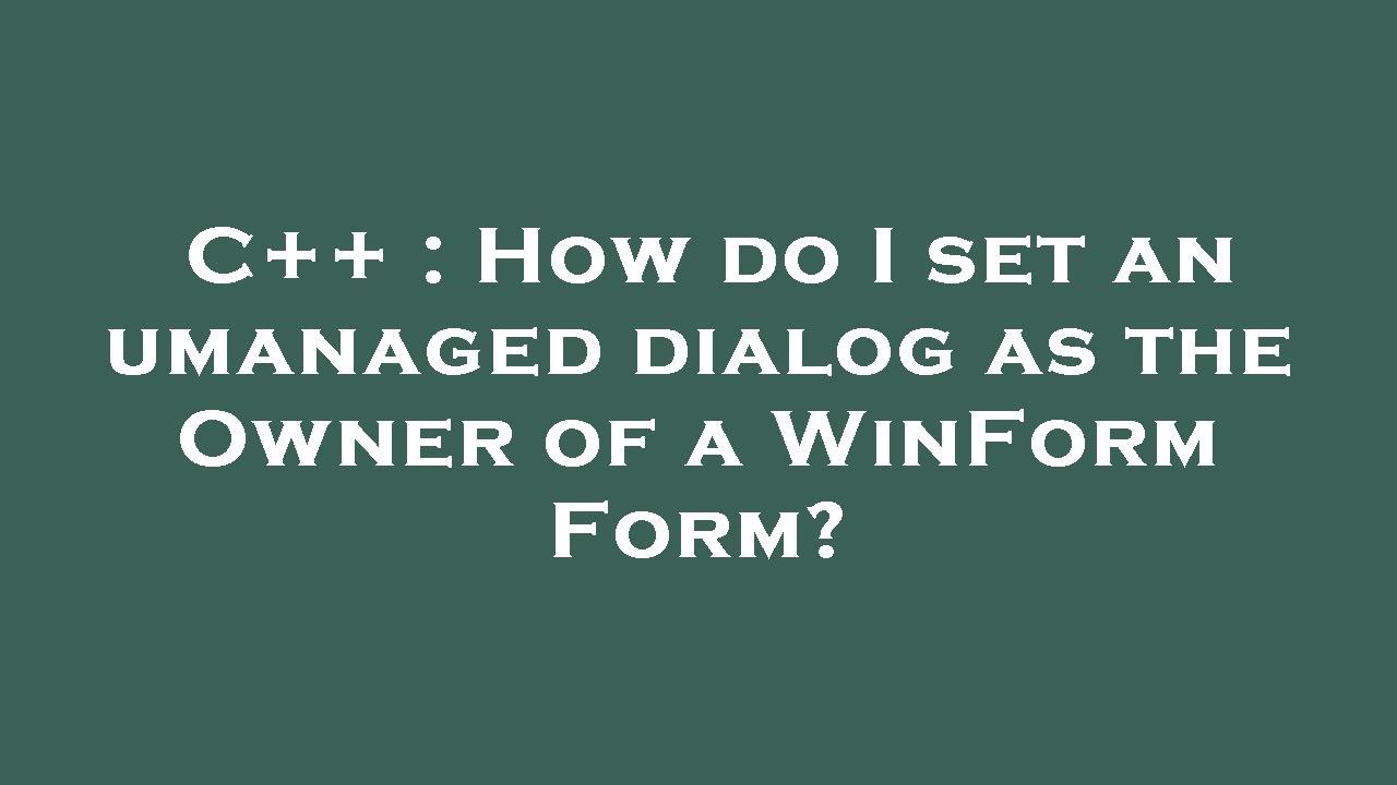C++ : How do I set an umanaged dialog as the Owner of a WinForm Form ...