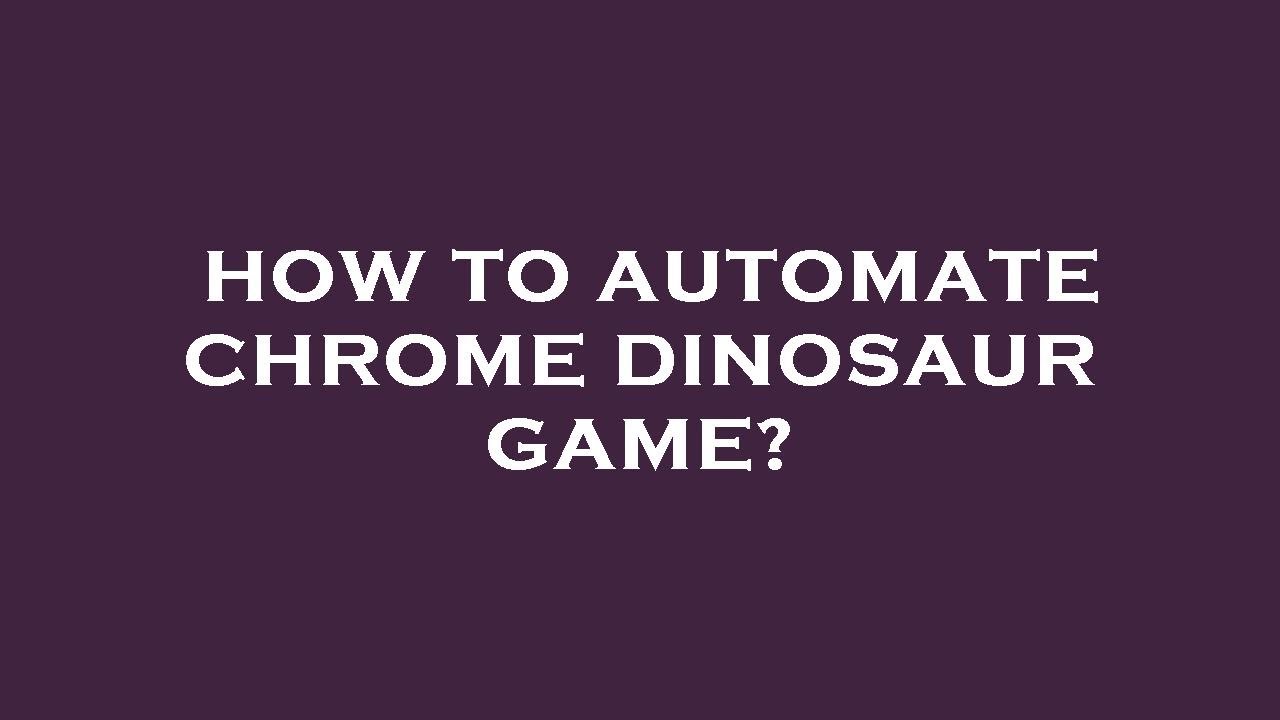 How To Automate Chrome Dinosaur Game YouTube How To Automate Chrome Dinosaur Game YouTube