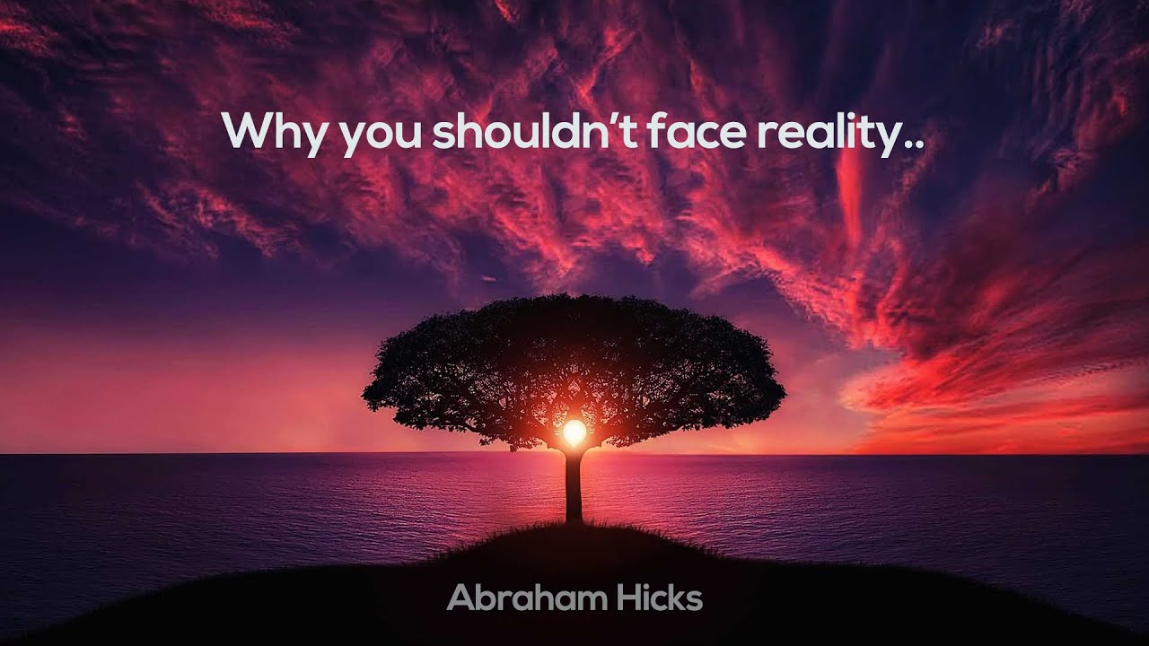 Why You Should Not Face Reality - Abraham Hicks - YouTube