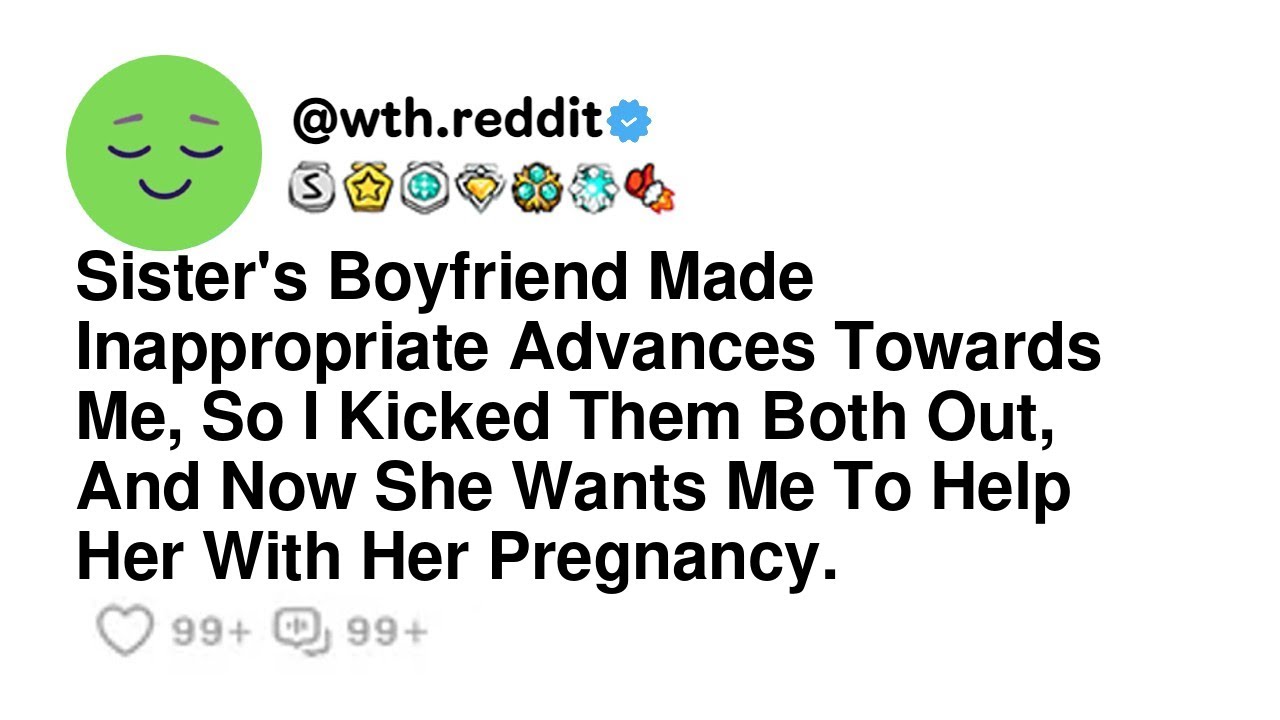 Sister's Boyfriend Made Inappropriate Advances Towards Me, So I Kicked ...