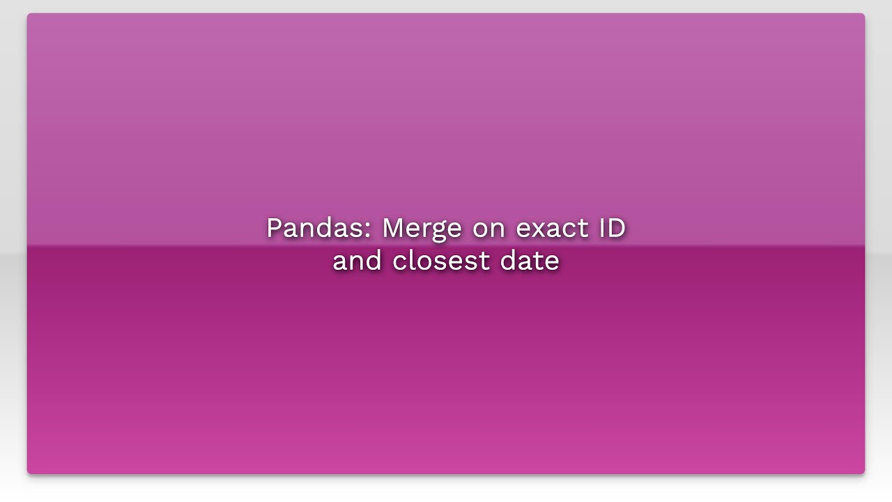 Pandas Merge On Exact ID And Closest Date YouTube Pandas Merge On Exact ID And Closest Date YouTube