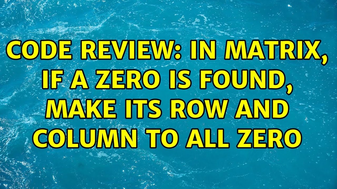 Code Review: In matrix, if a zero is found, make its row and column to ...