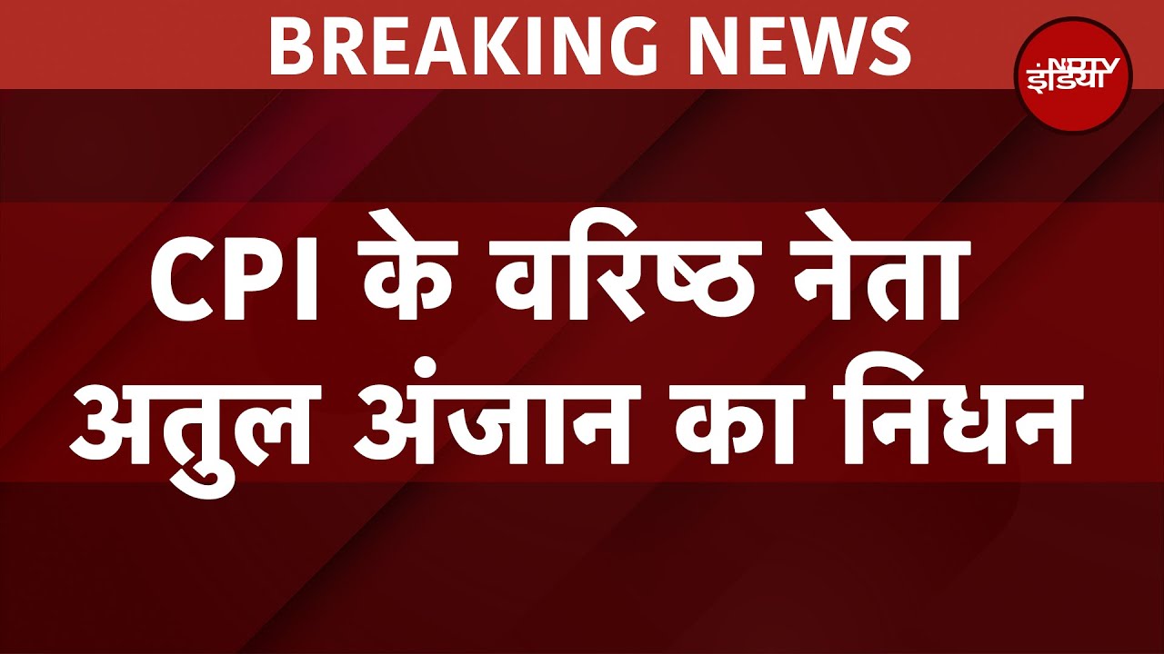 Breaking News: CPI के वरिष्ठ नेता Atul Kumar Anjan का निधन, कुछ दिनों ...
