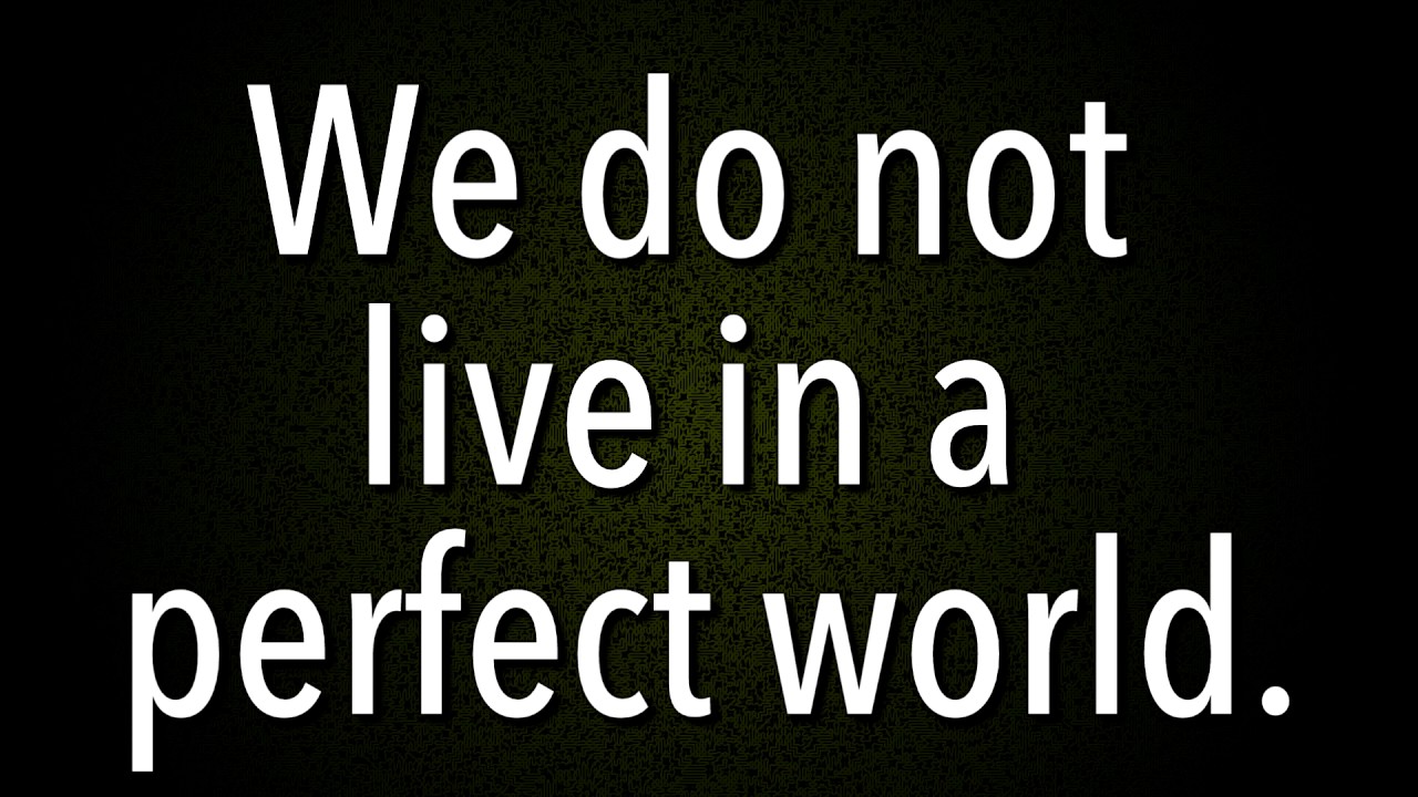 We do not live in a perfect world - YouTube