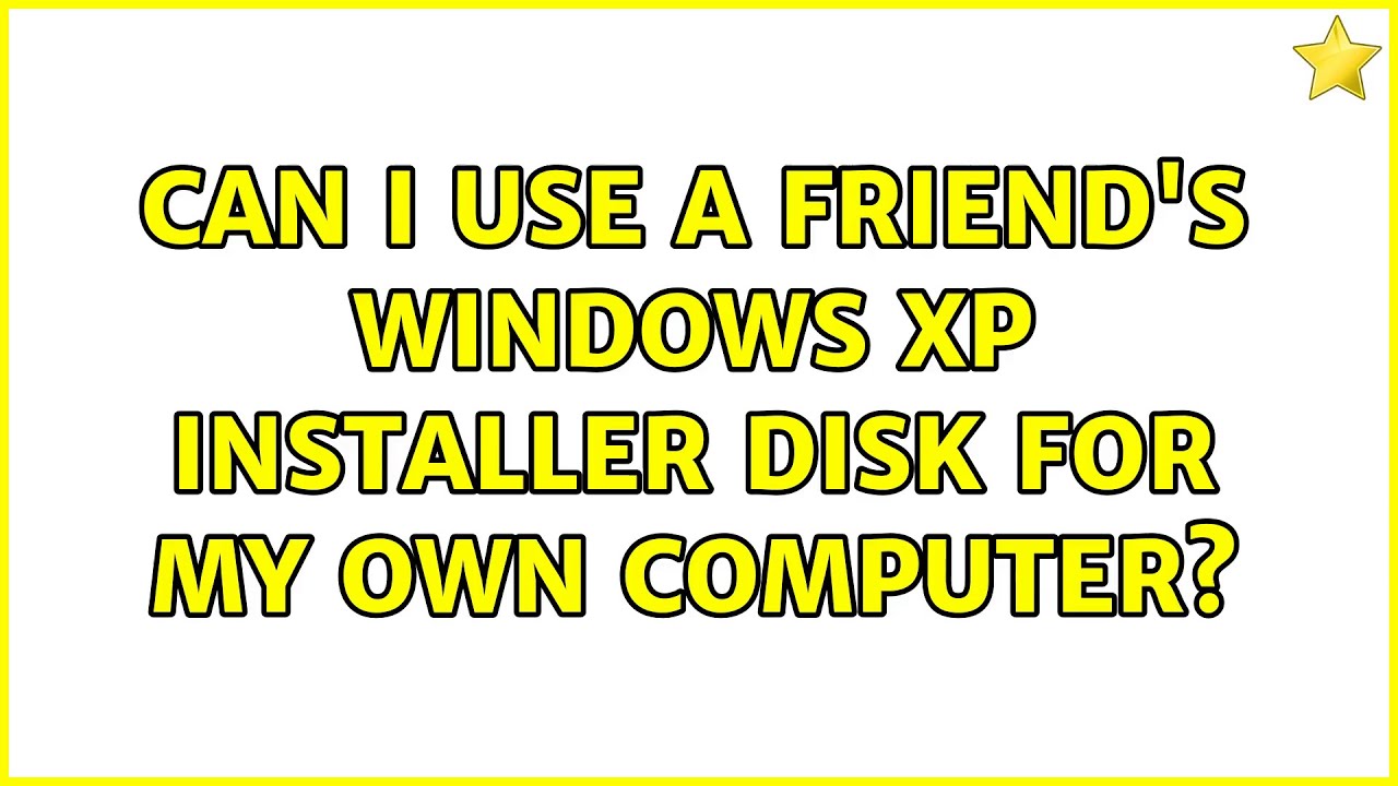 Can I use a friend's Windows XP installer disk for my own computer ...